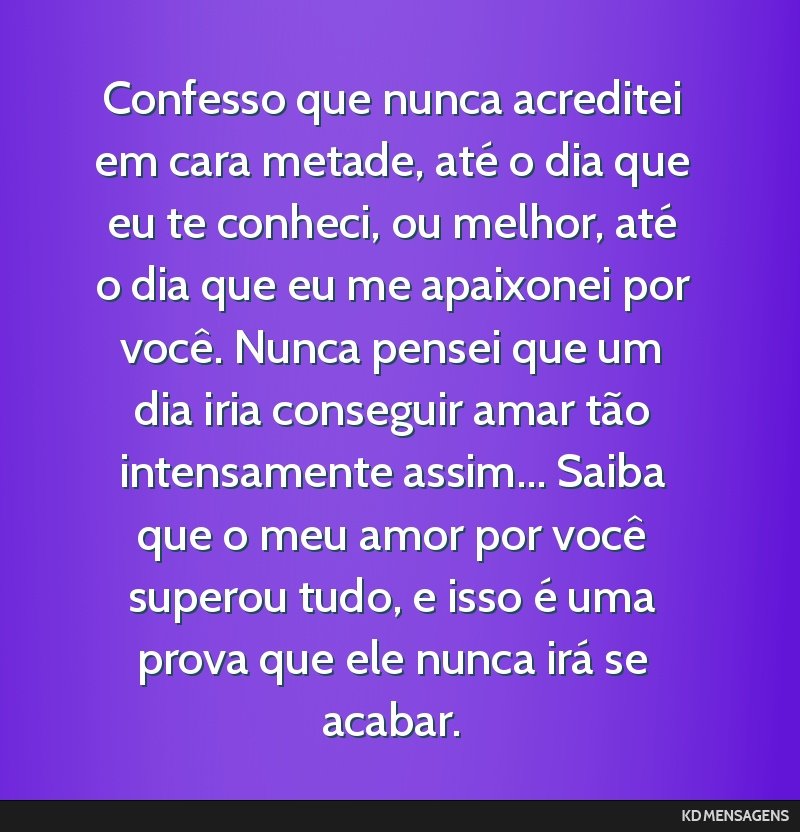 Confesso que nunca acreditei em cara metade, até o dia que eu... Confesso que nunca acreditei em cara metade, até o dia que eu...