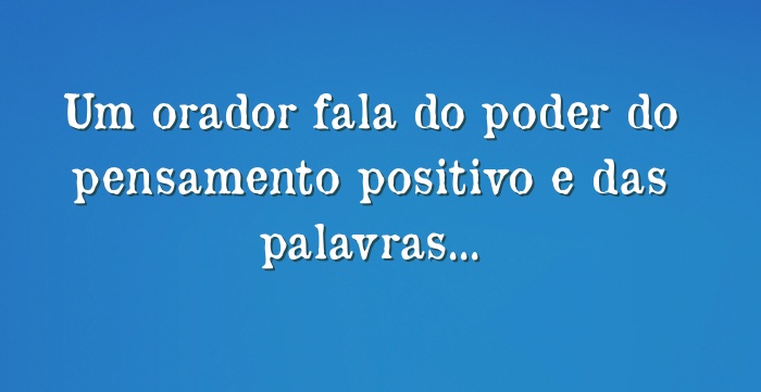 Um orador fala do poder do pensamento positivo e das palavras.... Um orador fala do poder do pensamento positivo e das palavras....