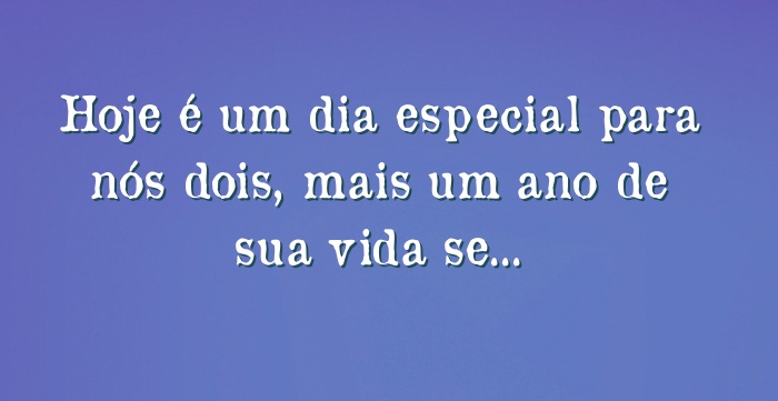Hoje é um dia especial para nós dois, mais um ano de sua vida... Hoje é um dia especial para nós dois, mais um ano de sua vida...