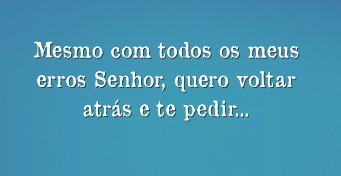 Mesmo com todos os meus erros Senhor, quero voltar atrás e te... Mesmo com todos os meus erros Senhor, quero voltar atrás e te...