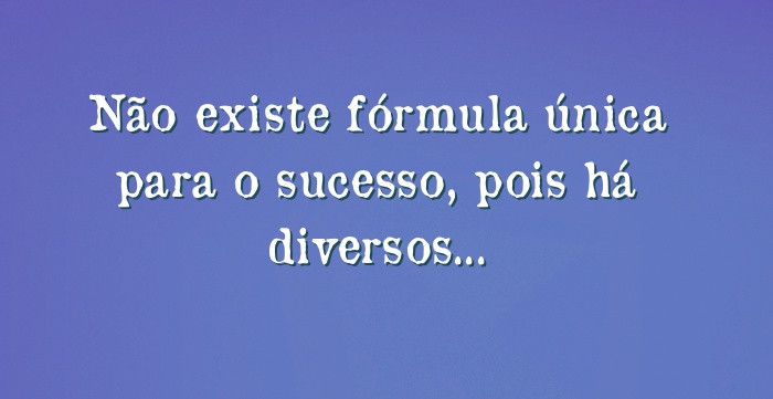 Não existe fórmula única para o sucesso, pois há diversos... Não existe fórmula única para o sucesso, pois há diversos...