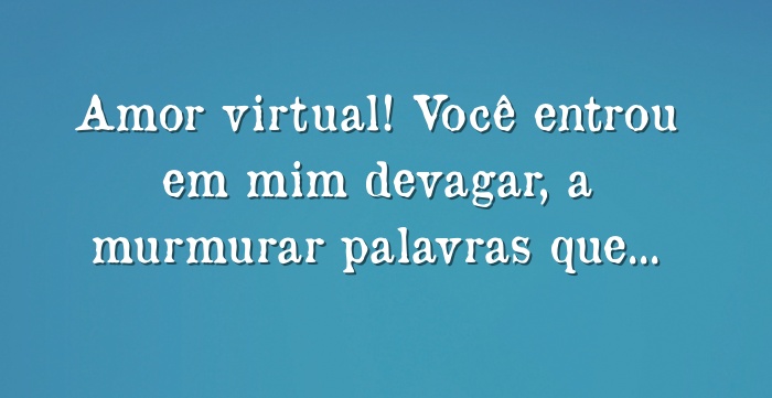 Amor Virtual Você Entrou Em Mim Devagar A Murmurar Palavras