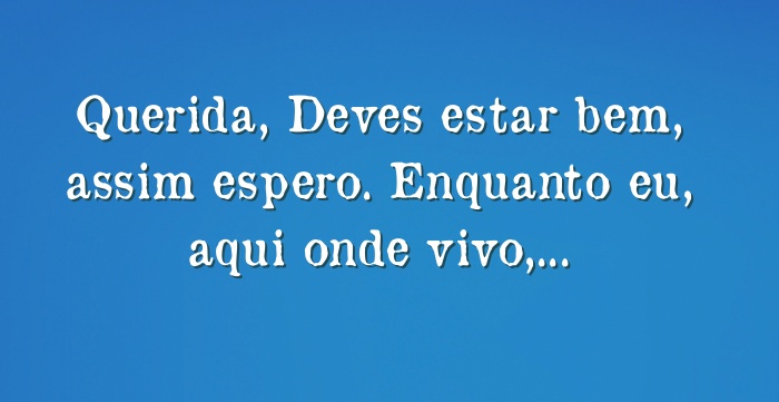 Querida, Deves estar bem, assim espero. Enquanto eu, aqui onde... Querida, Deves estar bem, assim espero. Enquanto eu, aqui onde...