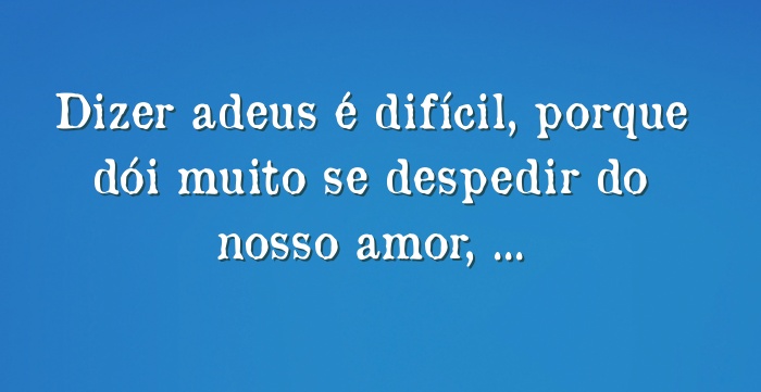 Dizer adeus é difícil, porque dói muito se despedir do nosso... Dizer adeus é difícil, porque dói muito se despedir do nosso...