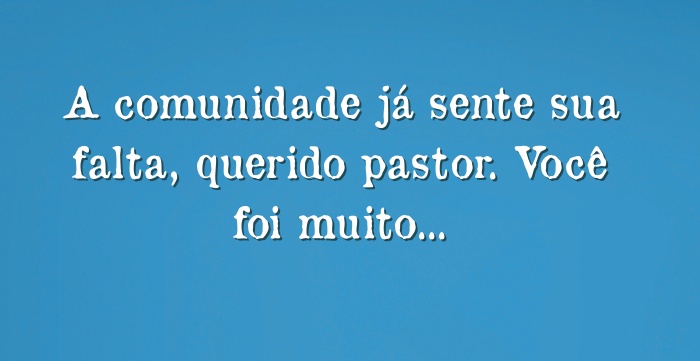 A comunidade já sente sua falta, querido pastor. Você foi... A comunidade já sente sua falta, querido pastor. Você foi...