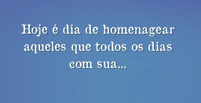 Hoje é dia de homenagear aqueles que todos os dias com sua... Hoje é dia de homenagear aqueles que todos os dias com sua...