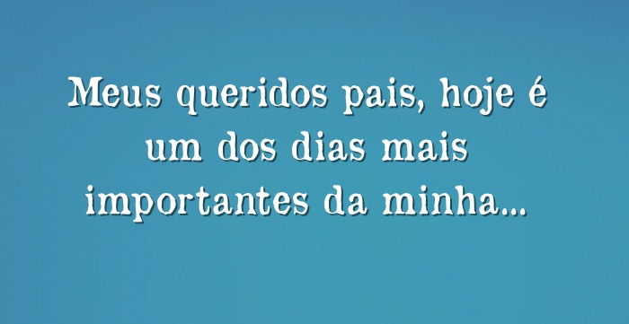 Meus queridos pais, hoje é um dos dias mais importantes da... Meus queridos pais, hoje é um dos dias mais importantes da...