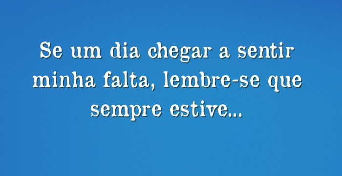 Se um dia chegar a sentir minha falta, lembre-se que sempre...